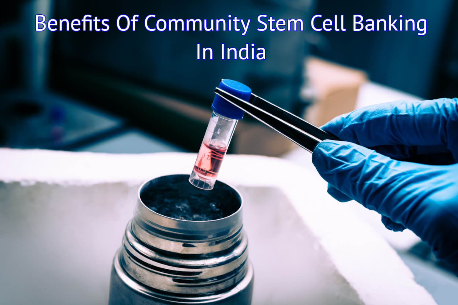 Top 5 Benefits Of Community Stem Cell Banking In India - Being The Parent