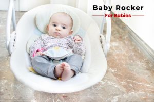 How to Choose the Right Baby Rocker For Your Baby? - Being The Parent